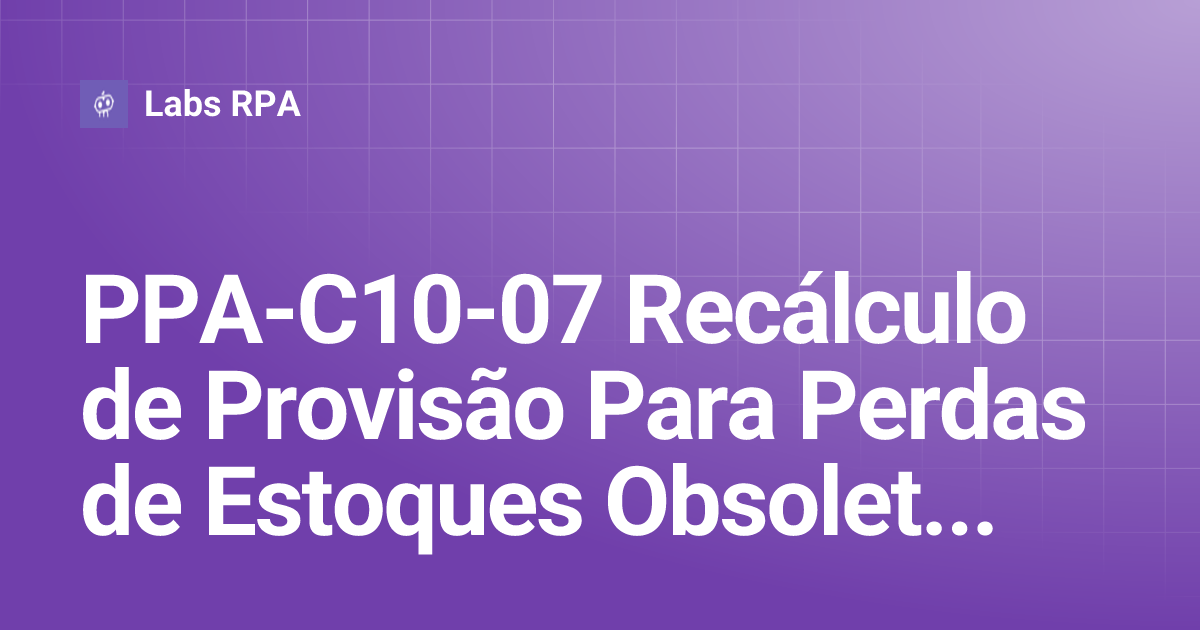 PPA-C10-07 Recálculo de Provisão Para Perdas de Estoques Obsoletos | Labs RPA